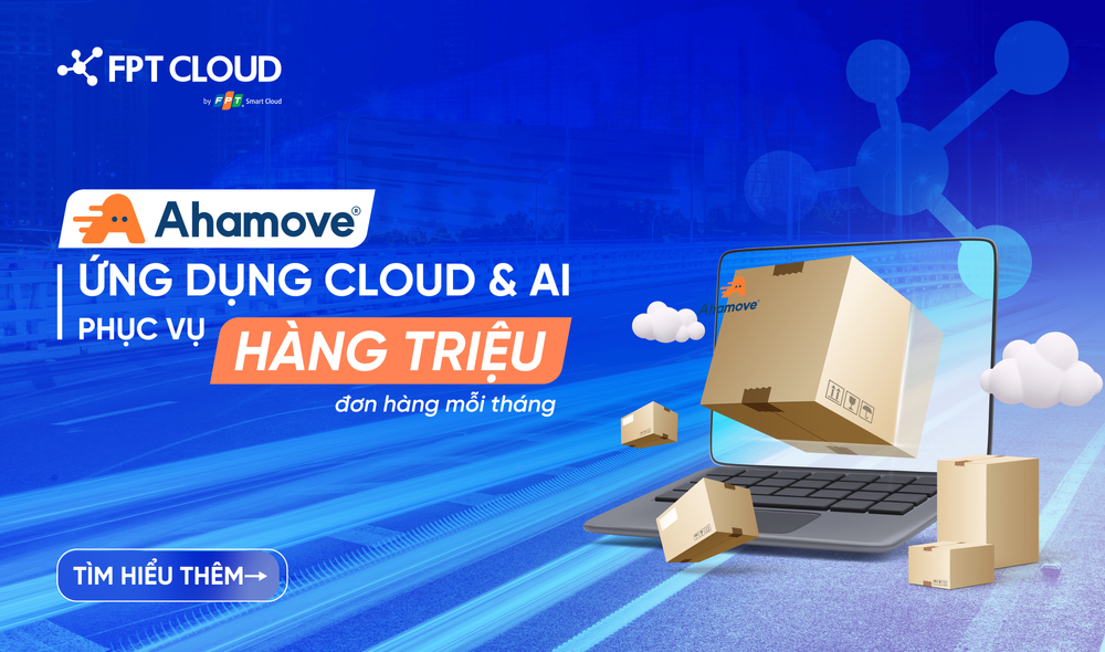 AHAMOVE ỨNG DỤNG CLOUD, AI PHỤC VỤ HÀNG TRIỆU ĐƠN HÀNG MỖI THÁNG
